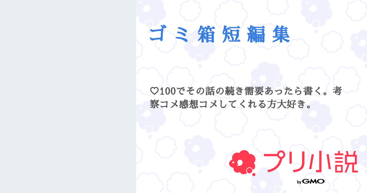 ゴ ミ 箱 短 編 集 全10話 【連載中】(う ゐ ろ うさんの夢小説) 無料スマホ夢小説ならプリ小説 Bygmo